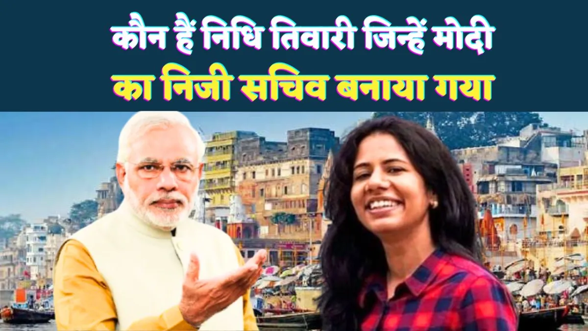कौन हैं निधि तिवारी? बनारस की गलियों से निकलकर पीएम मोदी की सबसे करीबी ...